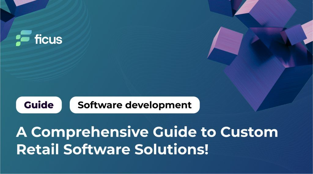 A Comprehensive Guide to Custom Retail Software Solutions - Ficus ...
