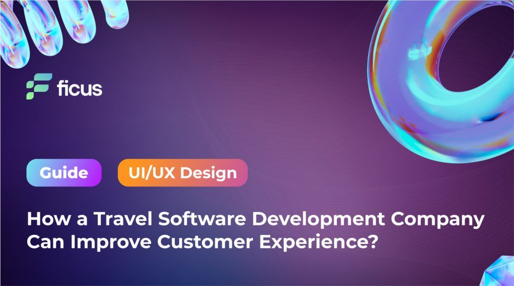 How a Travel Software Development Company Can Improve Customer Experience? - Ficus Technologies