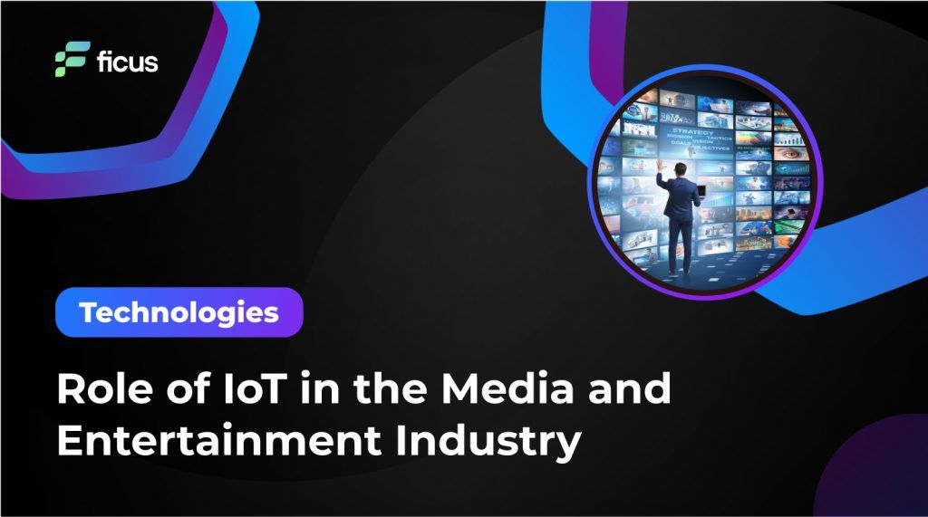 Role of IoT in the Media and Entertainment Industry - Ficus Technologies