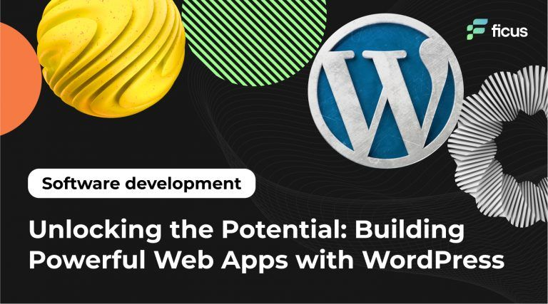 Unlocking the Potential: Building Powerful Web Apps with WordPress - Ficus Technologies