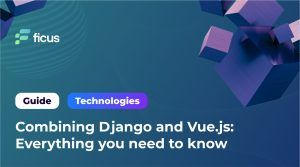 Combining Django and Vue.js: Everything you need to know - Ficus Technologies