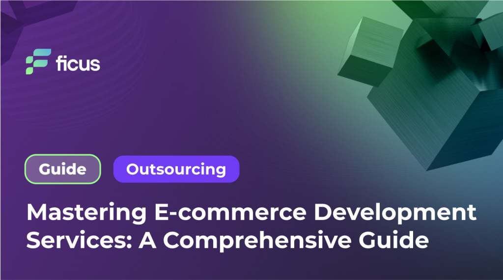Mastering E Commerce Development Services A Comprehensive Guide Ficus Technologies 