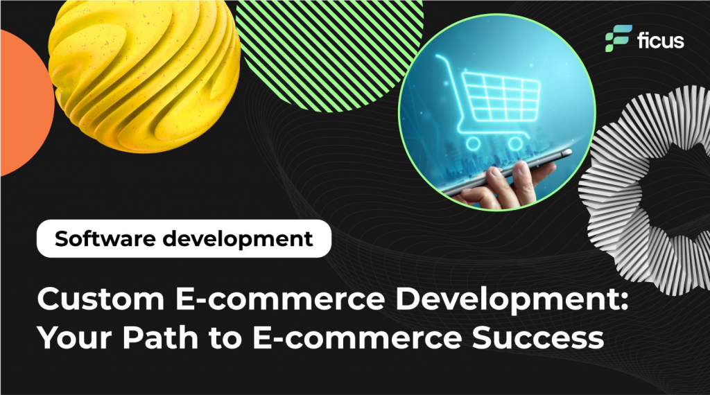 Custom E-commerce Development: Your Path to E-commerce Success - Ficus Technologies
