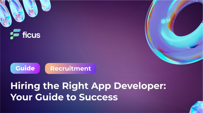 Hiring the Right App Developer: Your Guide to Success - Ficus Technologies